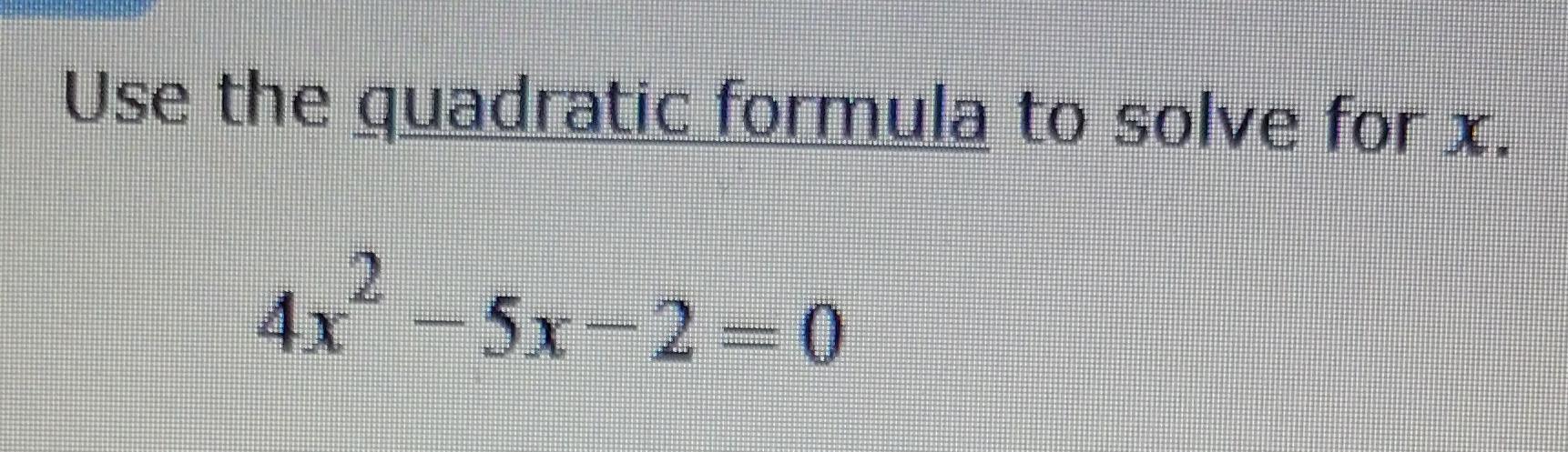 Solved Use the quadratic formula to solve for x.4x2-5x-2=0 | Chegg.com