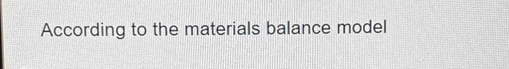 Solved According to the materials balance model | Chegg.com
