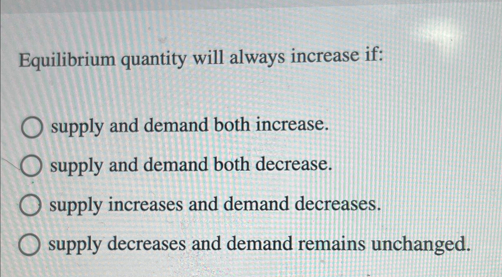 Solved Equilibrium Quantity Will Always Increase If Supply Chegg