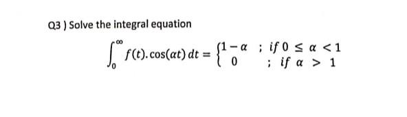 Solved Q3 ) Solve the integral equation 5,"sce).cos(at)dt = | Chegg.com