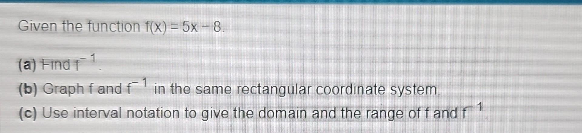 Solved Given the function f(x)=5x−8 (a) Find f−1 (b) Graph f | Chegg.com