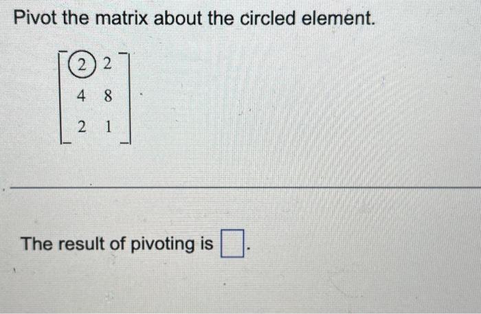 Solved Pivot the matrix about the circled element. 2) 2 4 8 | Chegg.com