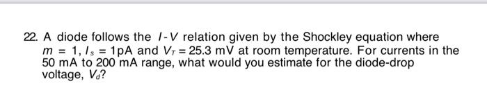 [Solved]: 22. A diode follows the IV relation given by the