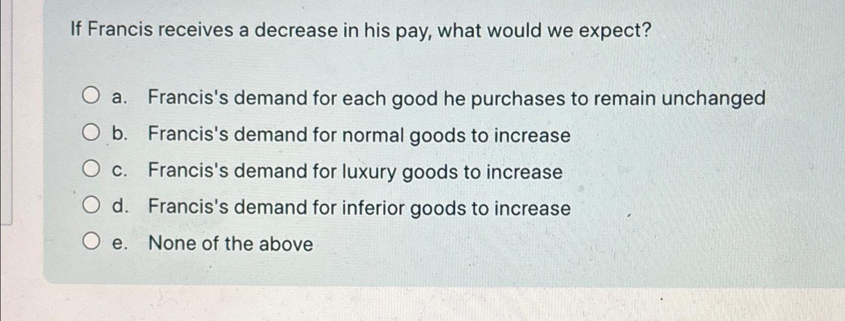 Solved If Francis receives a decrease in his pay, what would | Chegg.com