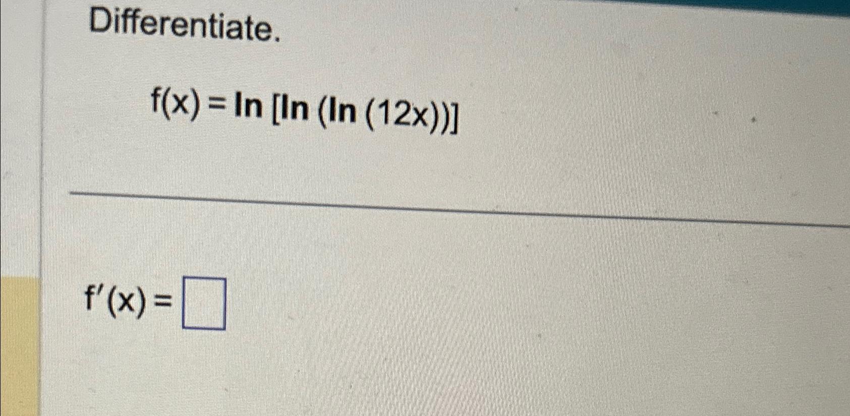 Solved Differentiate.f(x)=ln[ln(ln(12x))]f'(x)= | Chegg.com