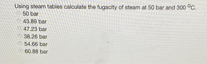 Solved Using steam tables calculate the fugacity of steam at | Chegg.com