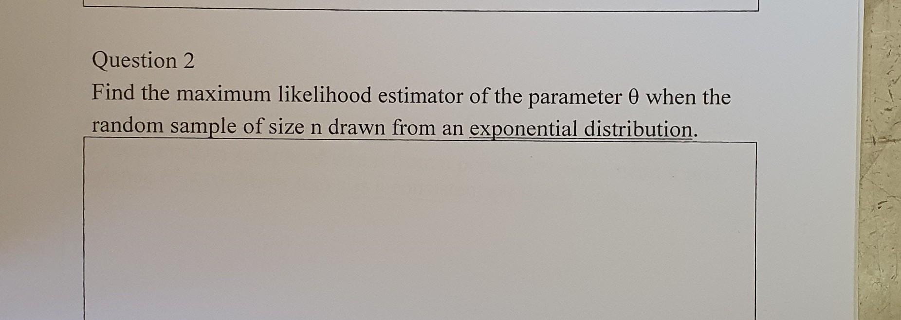 Solved Question 2 Find the maximum likelihood estimator of | Chegg.com