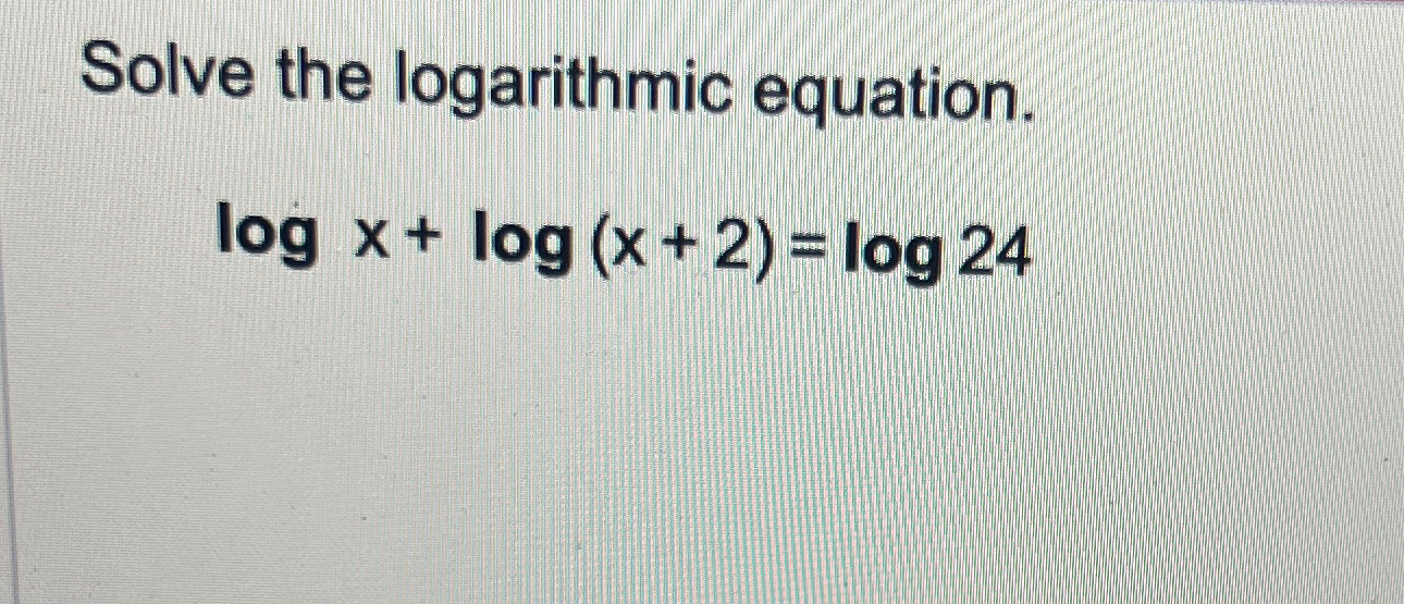 Solved Solve the logarithmic equation.logx+log(x+2)=log24 | Chegg.com