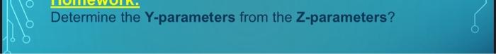 Solved Determine the Y-parameters from the Z-parameters? | Chegg.com