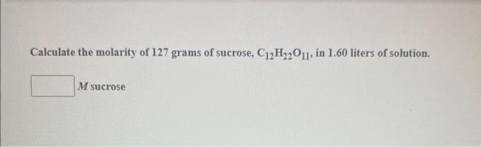 Solved Calculate the molarity of 127 grams of sucrose, | Chegg.com