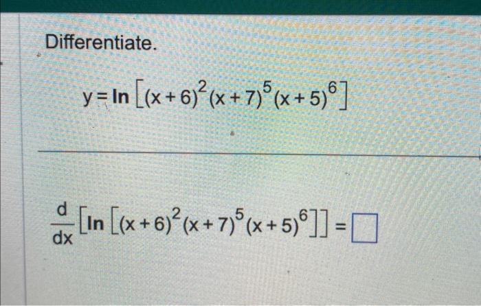 Solved Differentiate. y=ln[(x+6)2(x+7)5(x+5)6] | Chegg.com