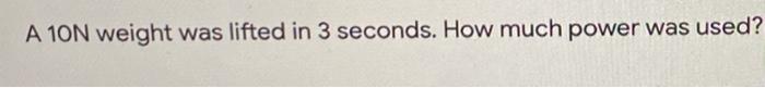 Solved A 10N weight was lifted in 3 seconds. How much power | Chegg.com