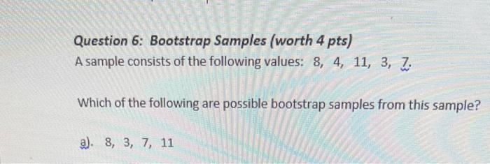 Solved Question 6: Bootstrap Samples (worth 4 pts) A sample | Chegg.com