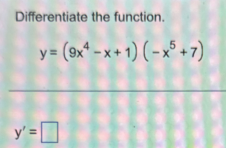 Solved Differentiate the function.y=(9x4-x+1)(-x5+7)y'= | Chegg.com
