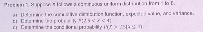 Solved Problem 1. Suppose X follows a continuous uniform | Chegg.com Solved Problem 1. Suppose X follows a continuous uniform | Chegg.com