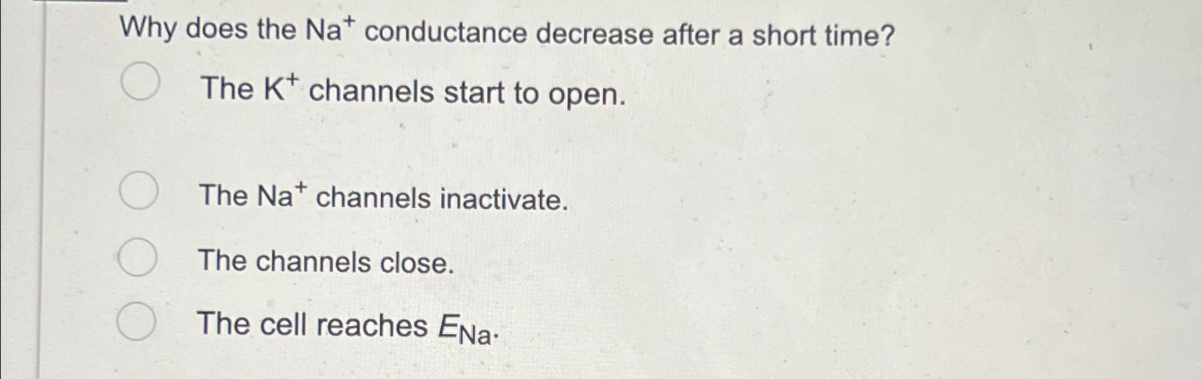 Solved Why does the Na+conductance decrease after a short | Chegg.com