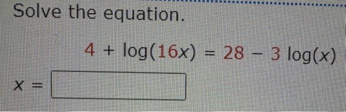 Solved Solve the equation. 4+log(16x)=28−3log(x)Solve the | Chegg.com