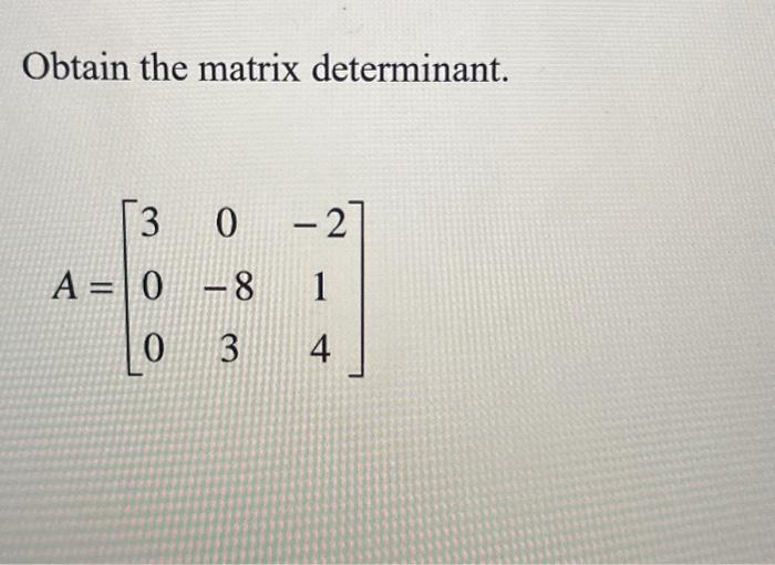 Solved Obtain the matrix determinant. 0 -2 1 4 3 A=0-8 0 3 | Chegg.com