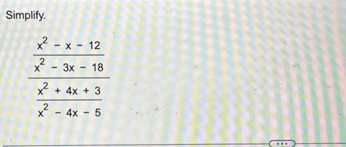 Solved Simplify. x2−4x−5x2+4x+3x2−3x−18x2−x−12 | Chegg.com