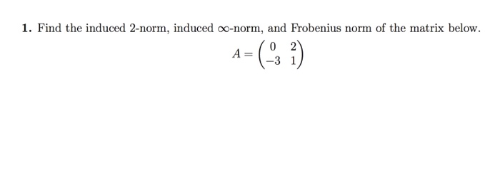 Solved 1. Find the induced 2-norm, induced oo-norm, and | Chegg.com