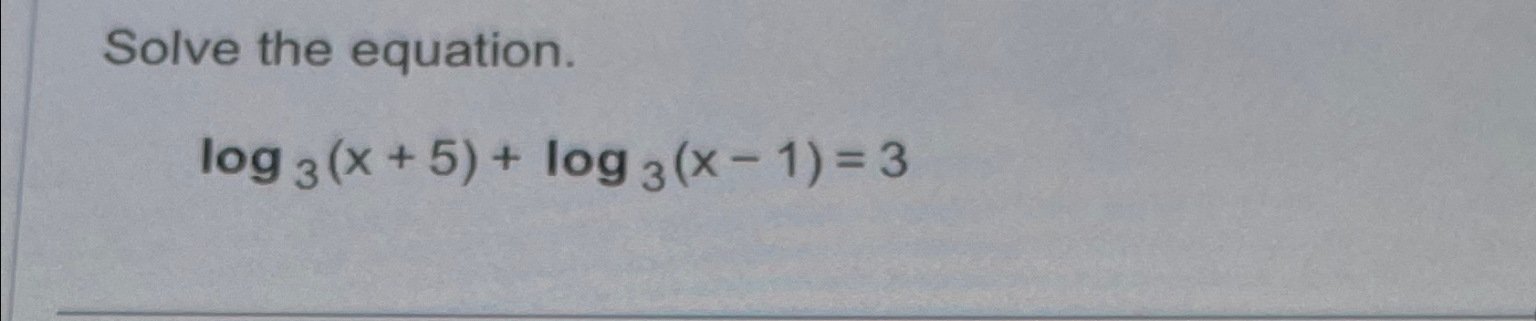 Solved Solve the equation.log3(x+5)+log3(x-1)=3 | Chegg.com