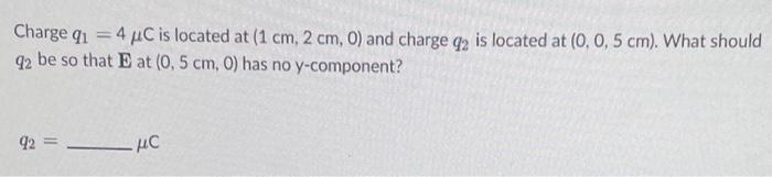 Solved Charge q1=4μC is located at (1 cm,2 cm,0) and charge | Chegg.com
