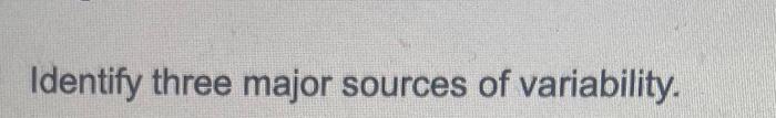Solved Identify three major sources of variability. | Chegg.com