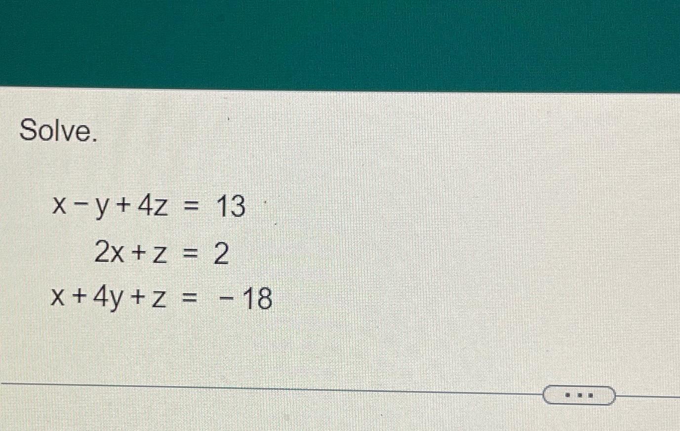 Solved Solve.x-y+4z=132x+z=2x+4y+z=-18 | Chegg.com