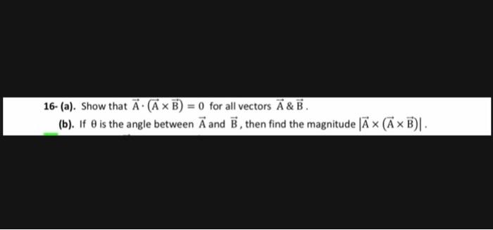 Solved 16- (a). Show that Ā.AxB) = 0 for all vectors Ā&B. | Chegg.com