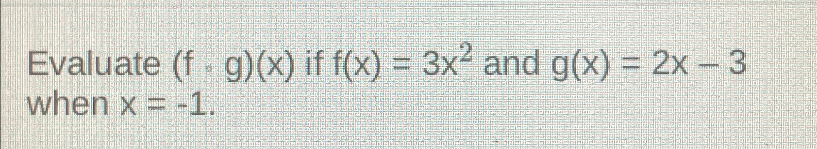 Solved Evaluate (f@g)(x) ﻿if f(x)=3x2 ﻿and g(x)=2x-3 ﻿when | Chegg.com