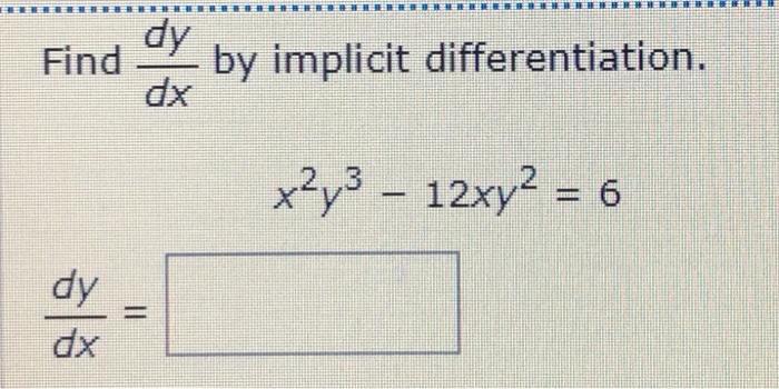 Solved dy Find by implicit differentiation. x²y3 – 12xy2 = 6 | Chegg.com