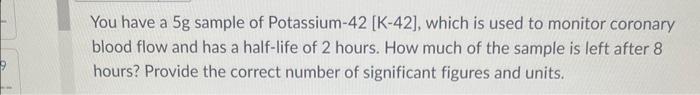 Solved You have a 5 g sample of Potassium-42 [K-42], which | Chegg.com