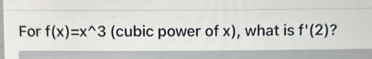 Solved For f(x)=x3 (cubic power of x ), ﻿what is f'(2) ? | Chegg.com
