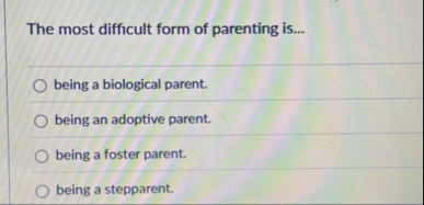 Solved The most difficult form of parenting is...being a | Chegg.com