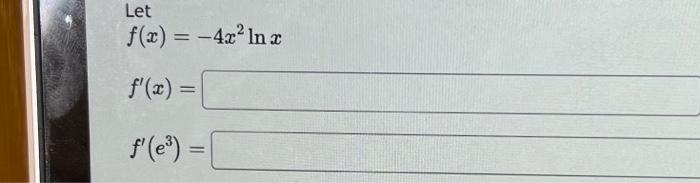 Solved Let f(x) = -4x² ln x f'(x) = ƒ' (e³) = | Chegg.com