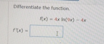 Solved Differentiate the function.f(x)=4xln(9x)-4xf'(x)= | Chegg.com