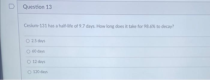 Solved Question 13 Cesium-131 has a half-life of 9.7 days. | Chegg.com
