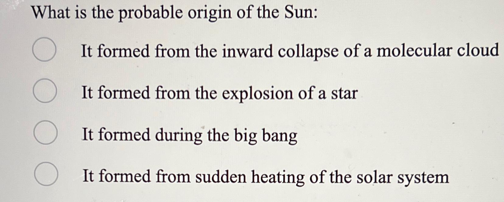 Solved What is the probable origin of the Sun:It formed from | Chegg.com