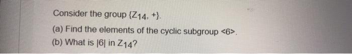 Solved Consider the group (Z14, +). (a) Find the elements of | Chegg.com