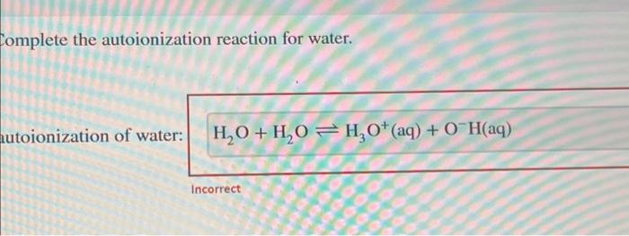 Solved Complete the autoionization reaction for water. | Chegg.com