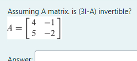 Solved Assuming A matrix. is (3I-A) ﻿invertible?A=[4-15-2] | Chegg.com