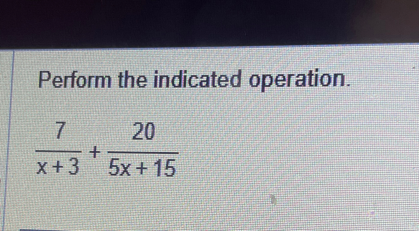 Solved Perform the indicated operation.7x+3+205x+15 | Chegg.com