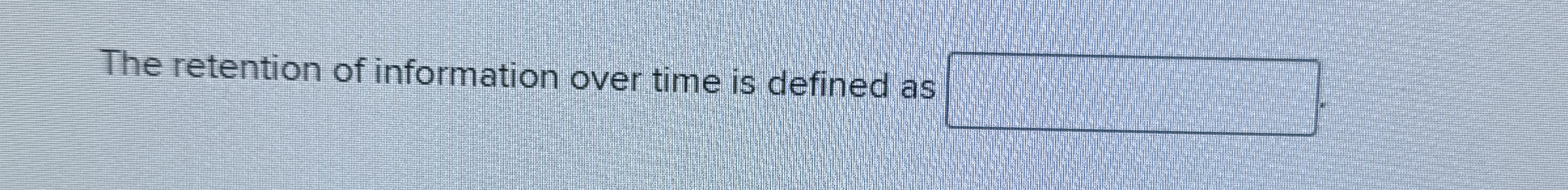 Solved The retention of information over time is defined as | Chegg.com