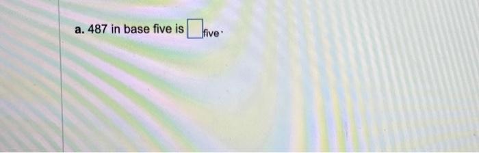 Solved a. 487 in base five is five : | Chegg.com