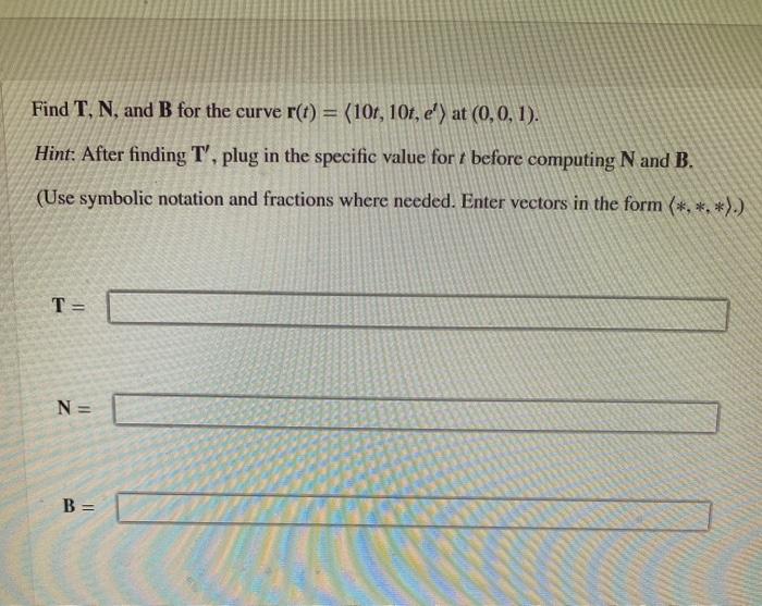 Solved Find T, N, and B for the curve r(t) = (10t, 10t, e') | Chegg.com