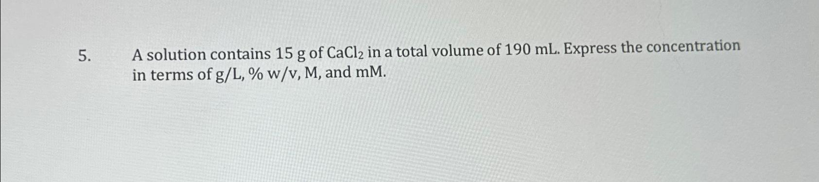 Solved A solution contains 15g ﻿of CaCl2 ﻿in a total volume | Chegg.com