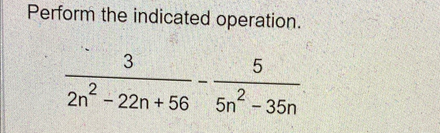 Solved Perform the indicated operation.32n2-22n+56-55n2-35n | Chegg.com