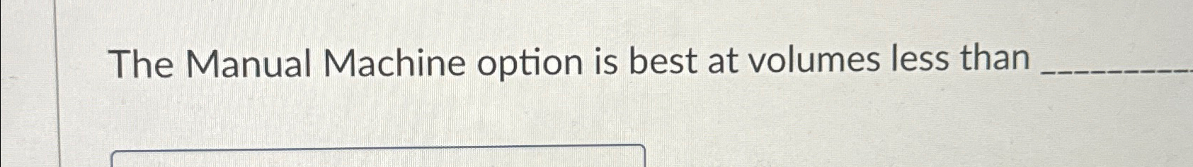 Solved The Manual Machine option is best at volumes less | Chegg.com