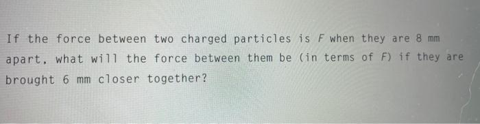 Solved If the force between two charged particles is F when | Chegg.com