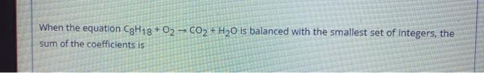 Solved When the equation C8H18 + 02 - CO2 + H20 is balanced | Chegg.com